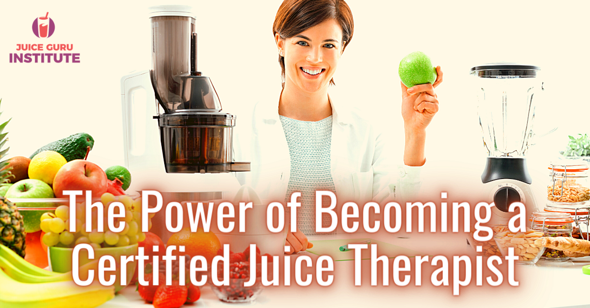 The Power of Becoming a Certified Juice Therapist. - Juice Guru Institute