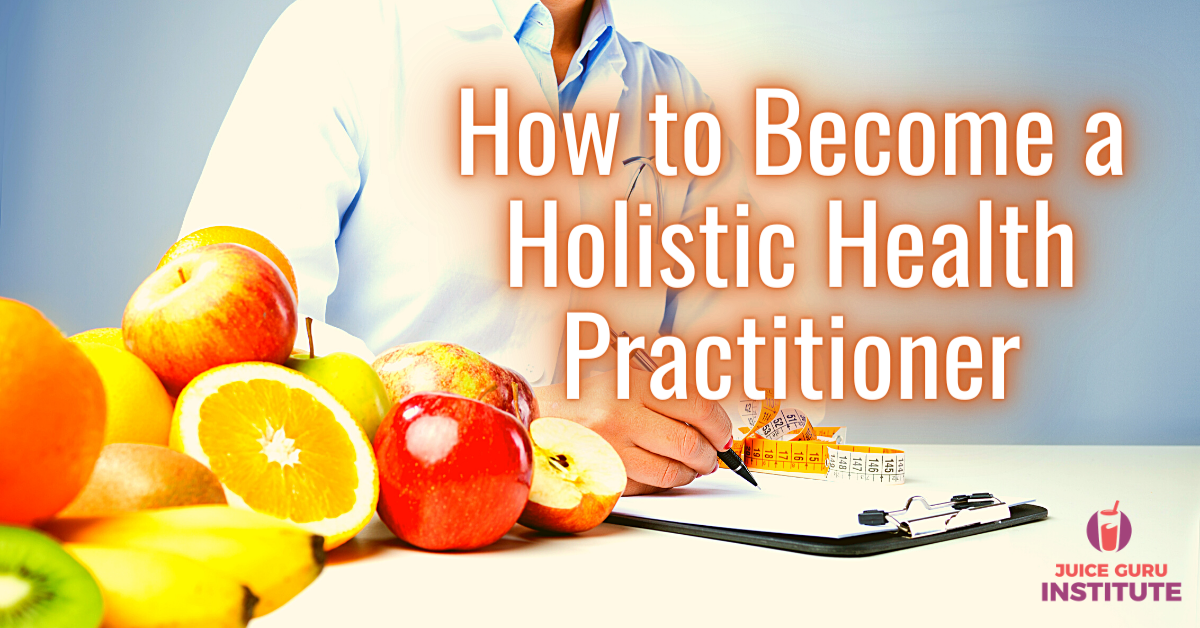 How To Become A Holistic Health Practitioner Juice Guru Institute How To Become A Holistic Health Practitioner Juice Guru Institute